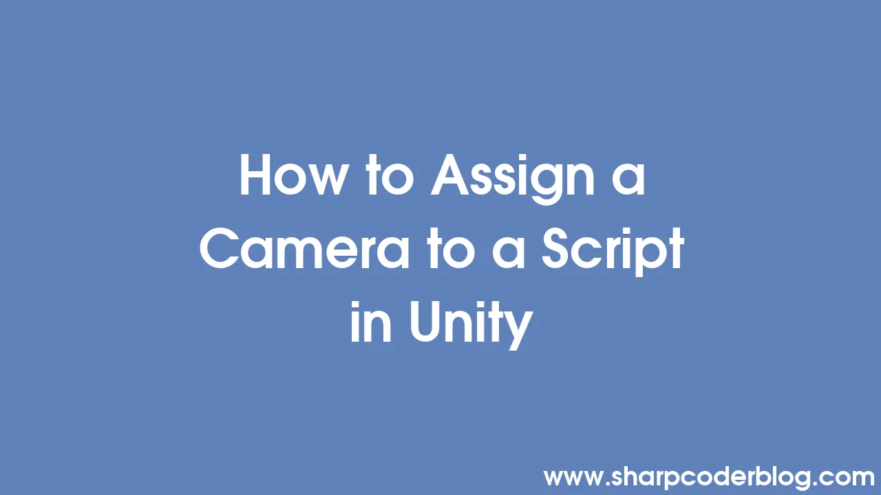 How To Assign A Camera To A Script In Unity Sharp Coder Blog