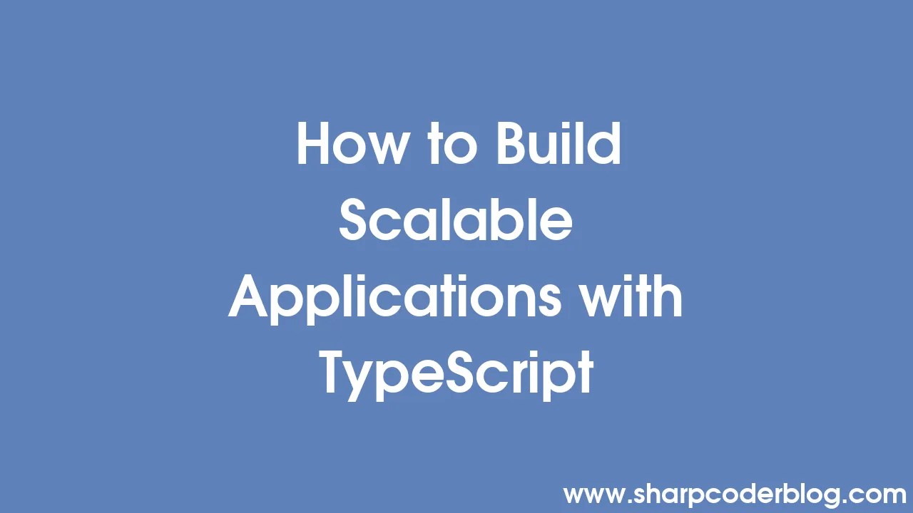 How To Build Scalable Applications With Typescript Sharp Coder Blog