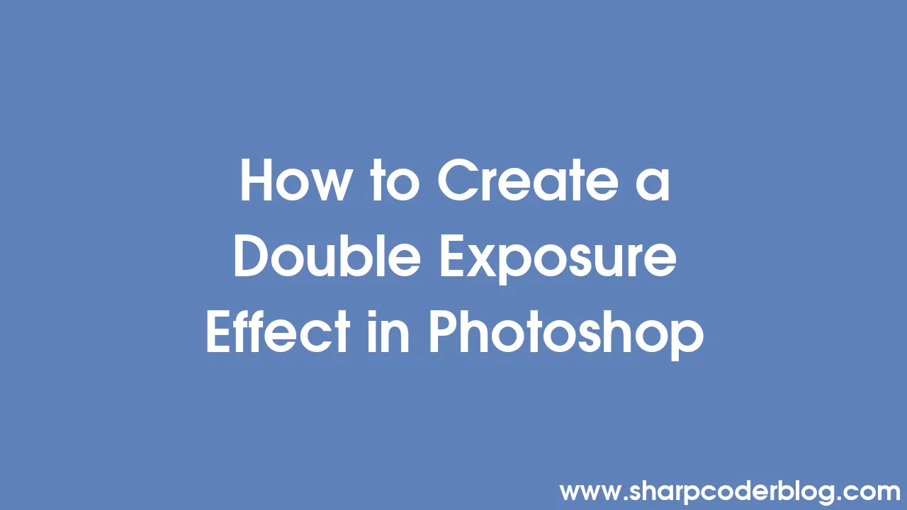 How to Create a Double Exposure Effect in Photoshop | Sharp Coder Blog
