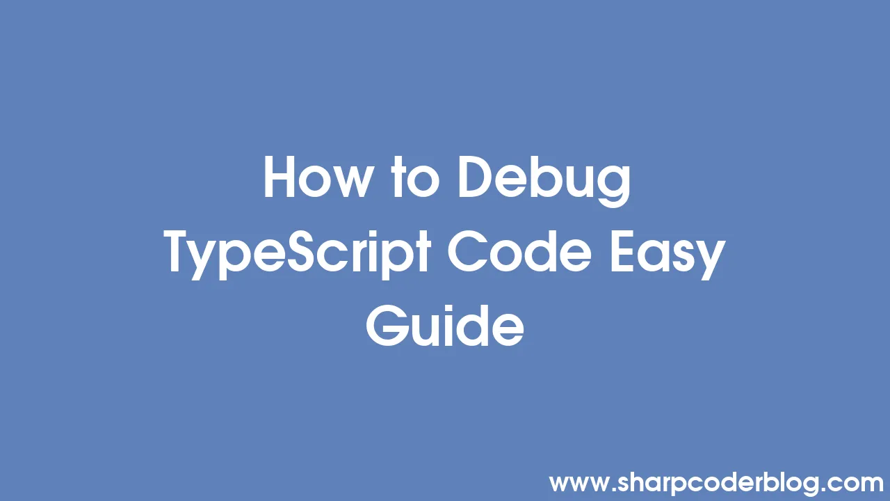How to Debug TypeScript Code Easy Guide | Sharp Coder Blog