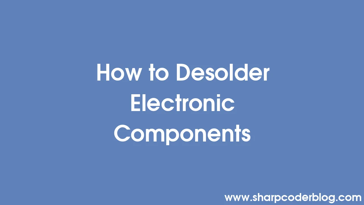 How to Desolder Electronic Components | Sharp Coder Blog