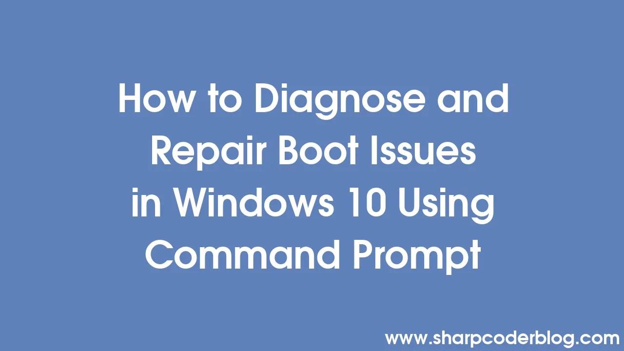 How To Diagnose And Repair Boot Issues In Windows 10 Using Command Prompt Sharp Coder Blog
