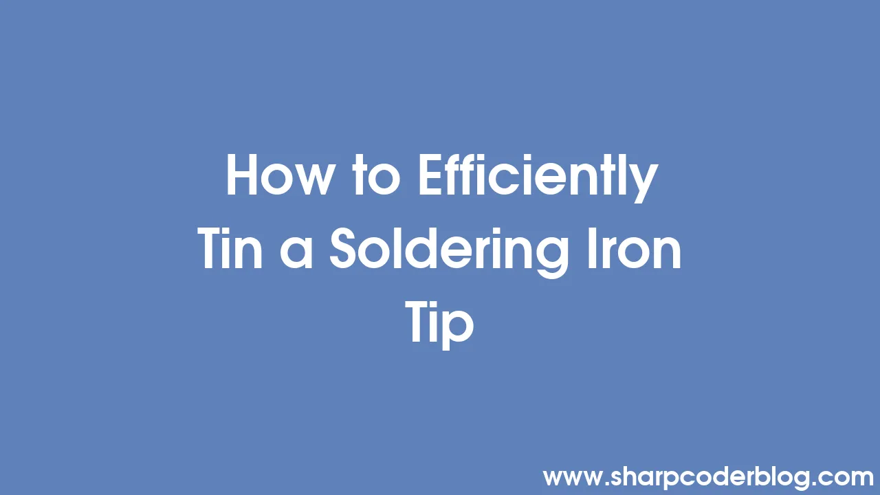 How to Efficiently Tin a Soldering Iron Tip | Sharp Coder Blog