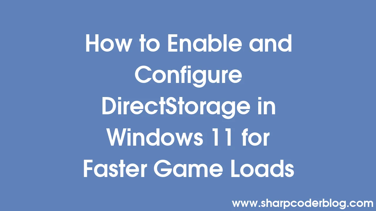 How To Enable And Configure Directstorage In Windows 11 For Faster Game