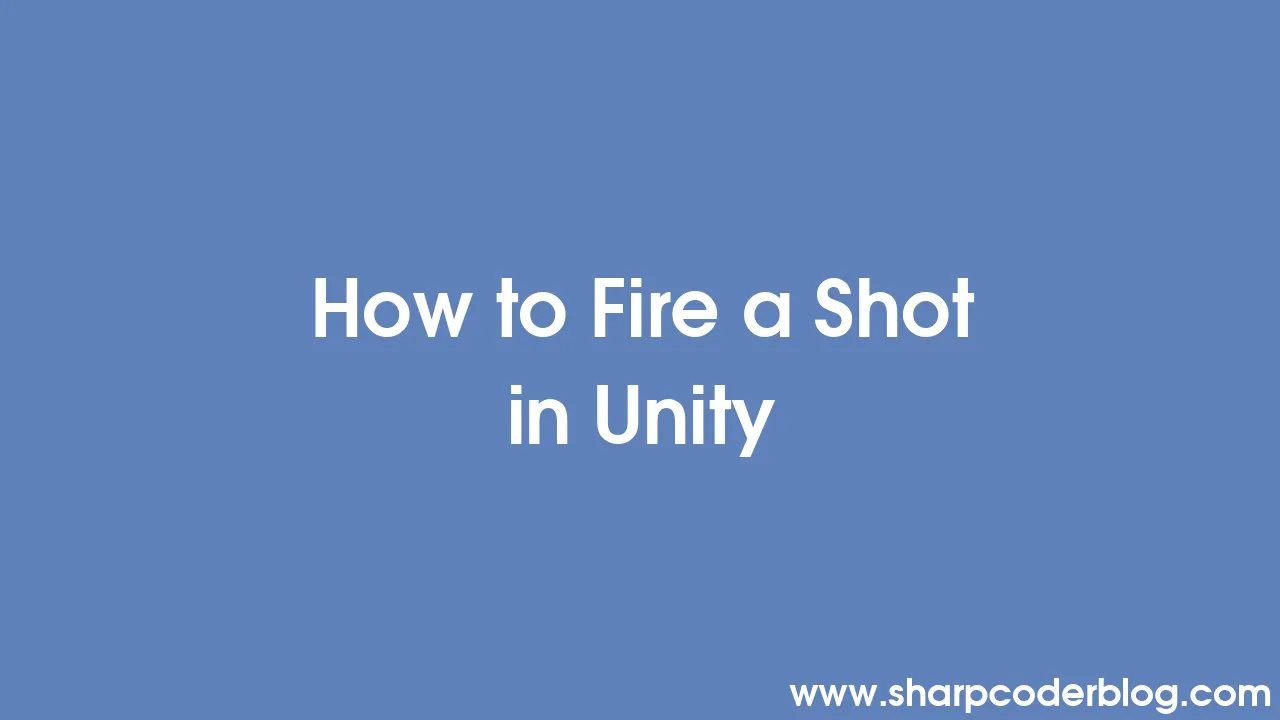 How to Fire a Shot in Unity | Sharp Coder Blog