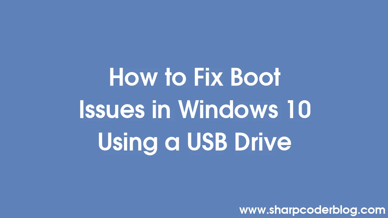 How To Fix Boot Issues In Windows 10 Using A Usb Drive Sharp Coder Blog