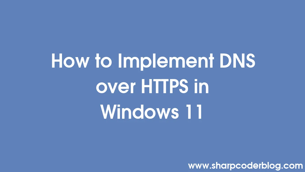 How to Implement DNS over HTTPS in Windows 11 | Sharp Coder Blog