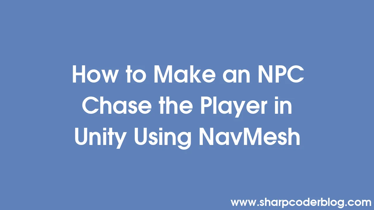 How to Make an NPC Chase the Player in Unity Using NavMesh | Sharp ...
