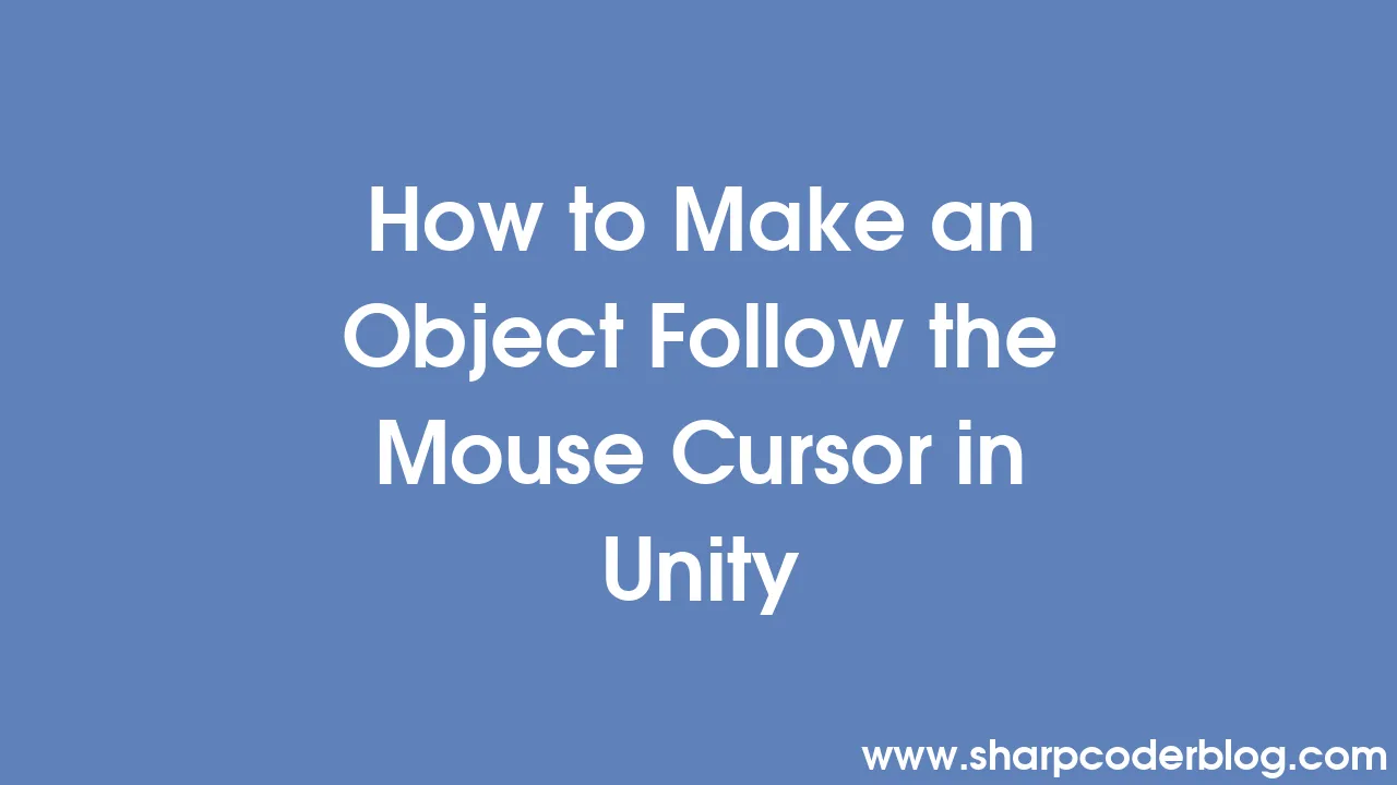 How To Make An Object Follow The Mouse Cursor In Unity Sharp Coder Blog 3915