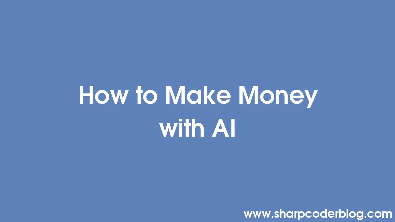 How to Make Money with AI | Sharp Coder Blog