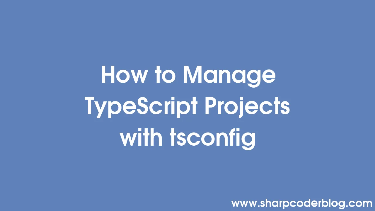 How To Manage Typescript Projects With Tsconfig Sharp Coder Blog 4701