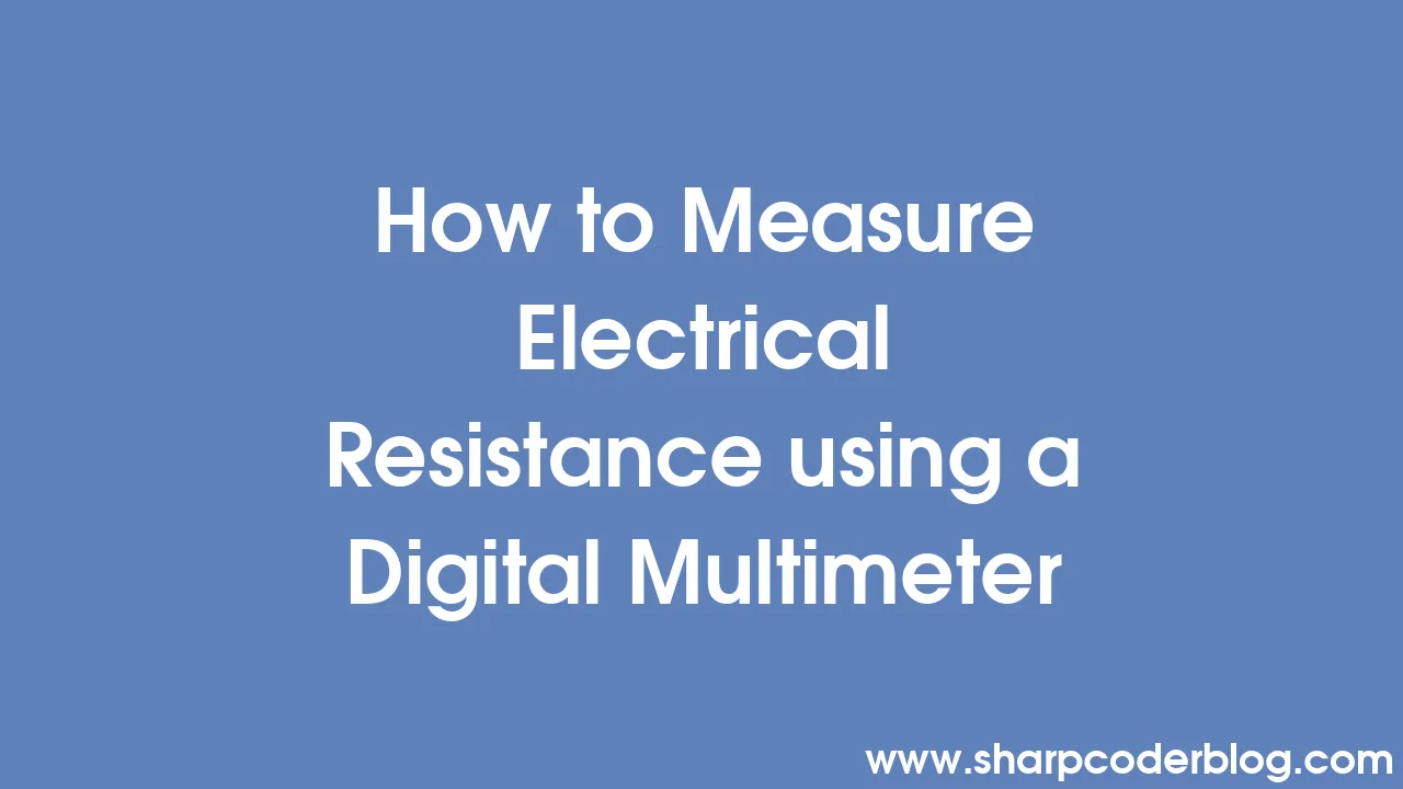 How To Measure Electrical Resistance Using A Digital Multimeter Sharp Coder Blog