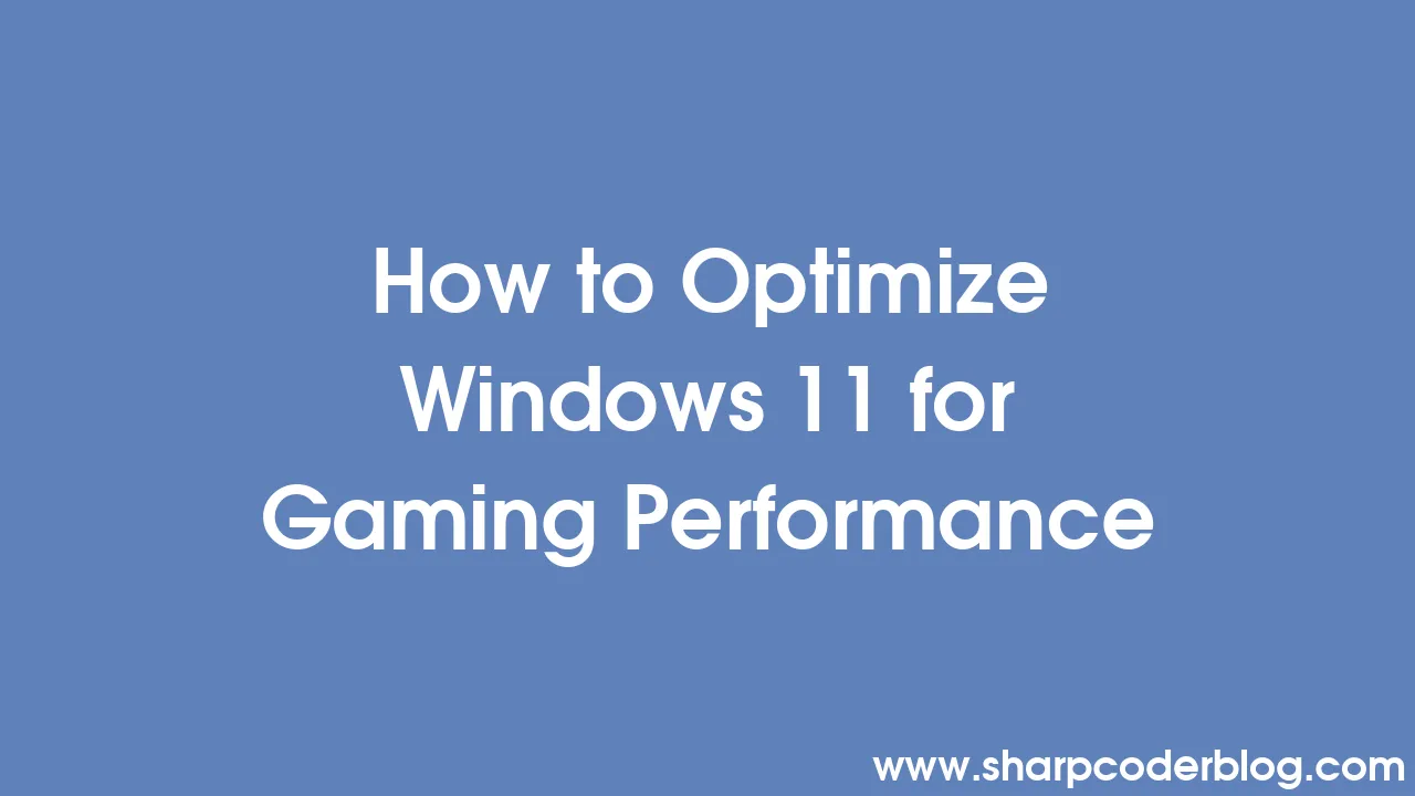How to Optimize Windows 11 for Gaming Performance | Sharp Coder Blog