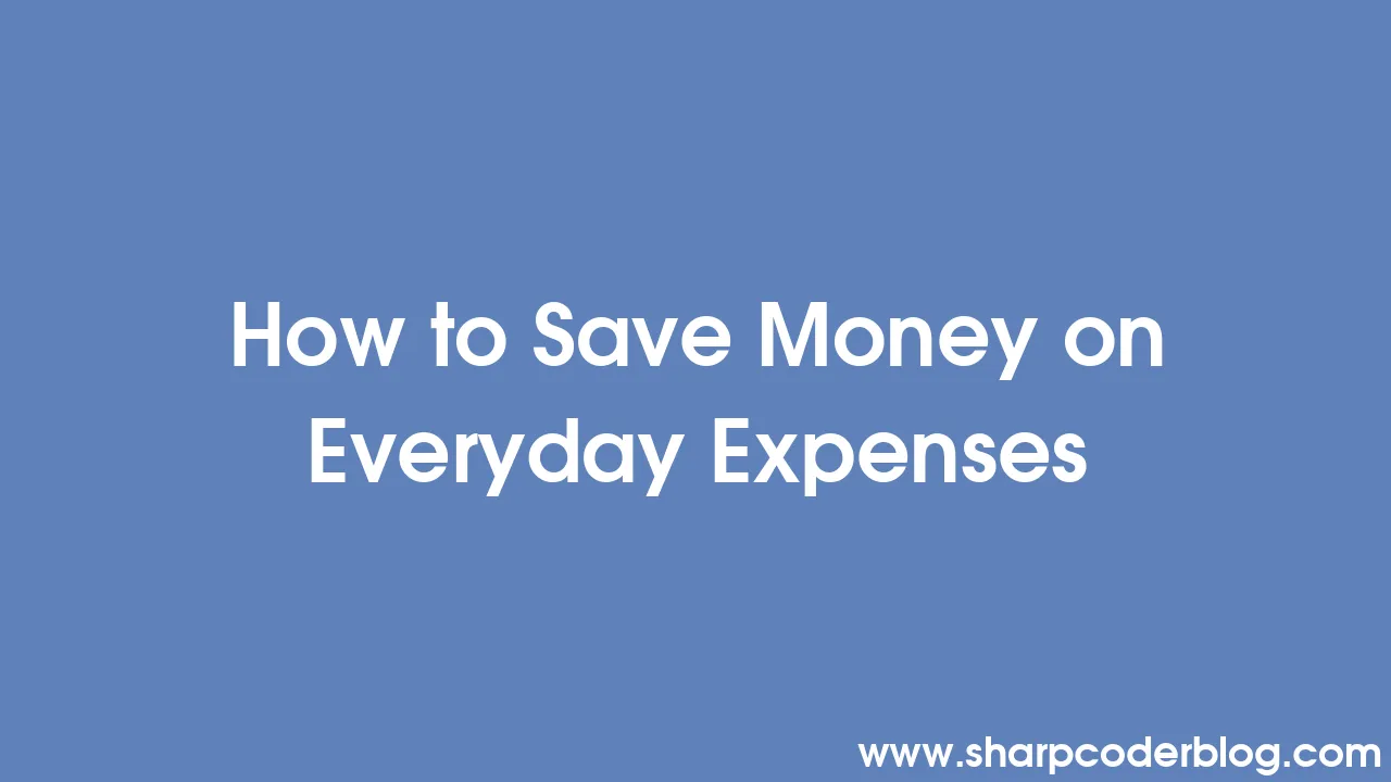 How to Save Money on Everyday Expenses | Sharp Coder Blog