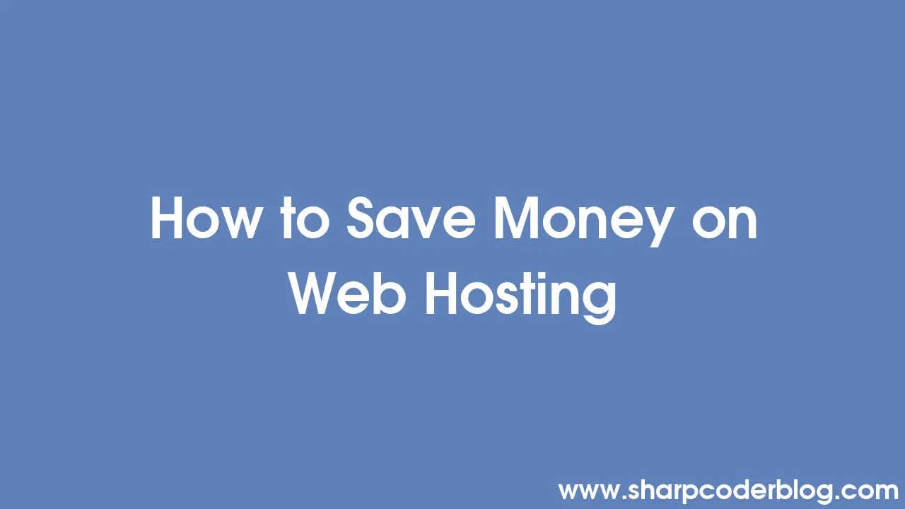 How to Save Money on Web Hosting | Sharp Coder Blog
