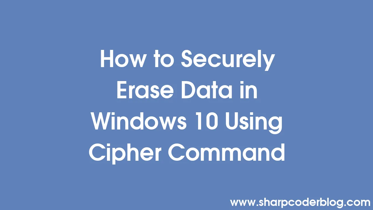 How To Securely Erase Data In Windows 10 Using Cipher Command Sharp