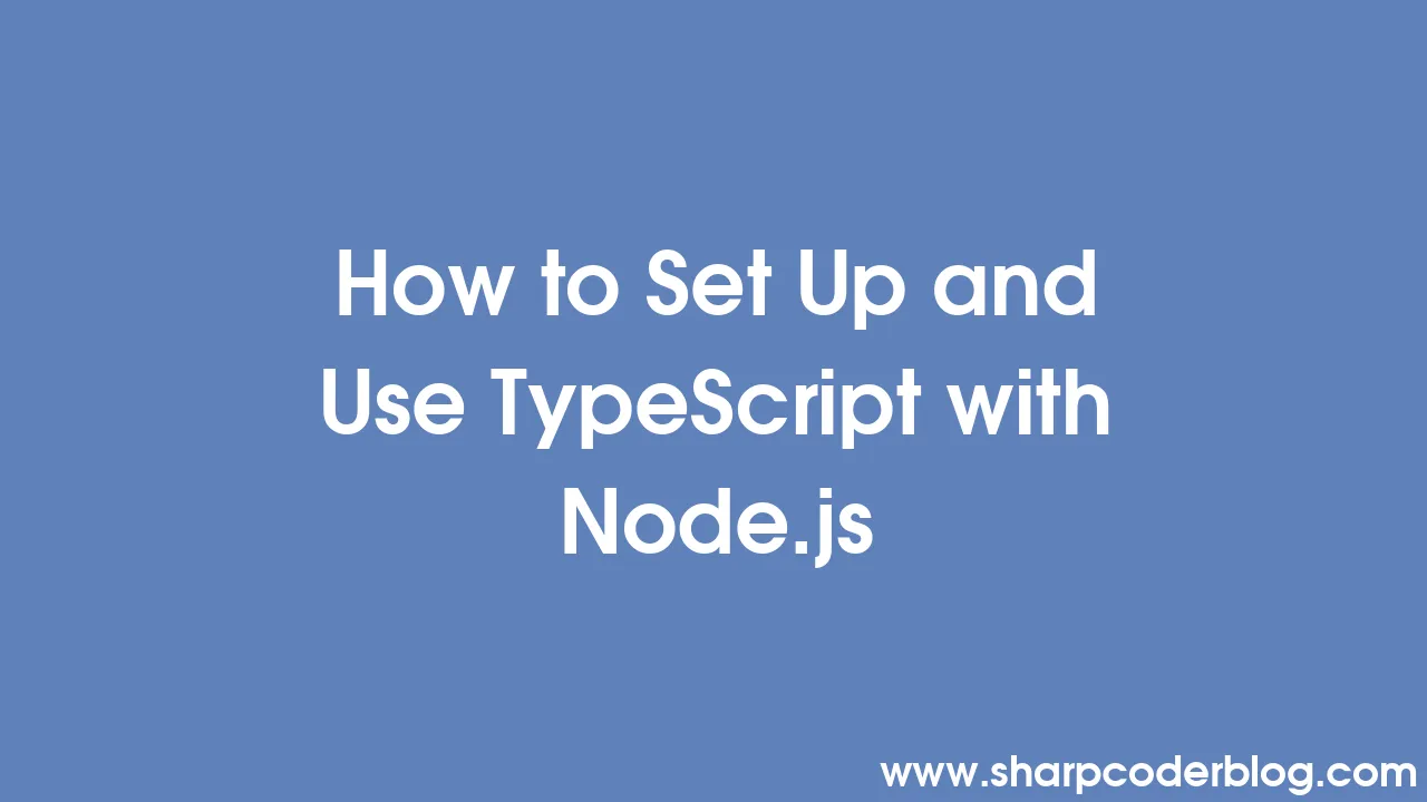 How to Set Up and Use TypeScript with Node.js | Sharp Coder Blog