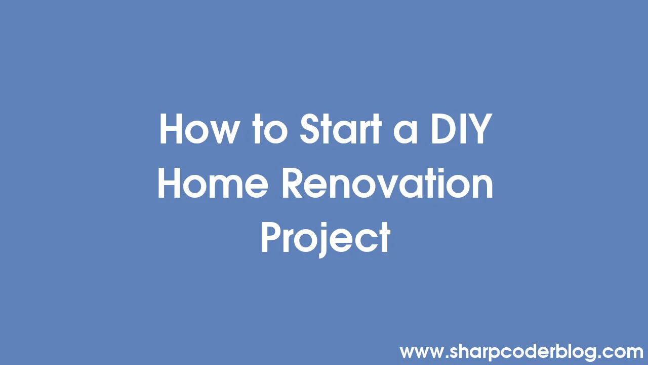 How to Start a DIY Home Renovation Project | Sharp Coder Blog