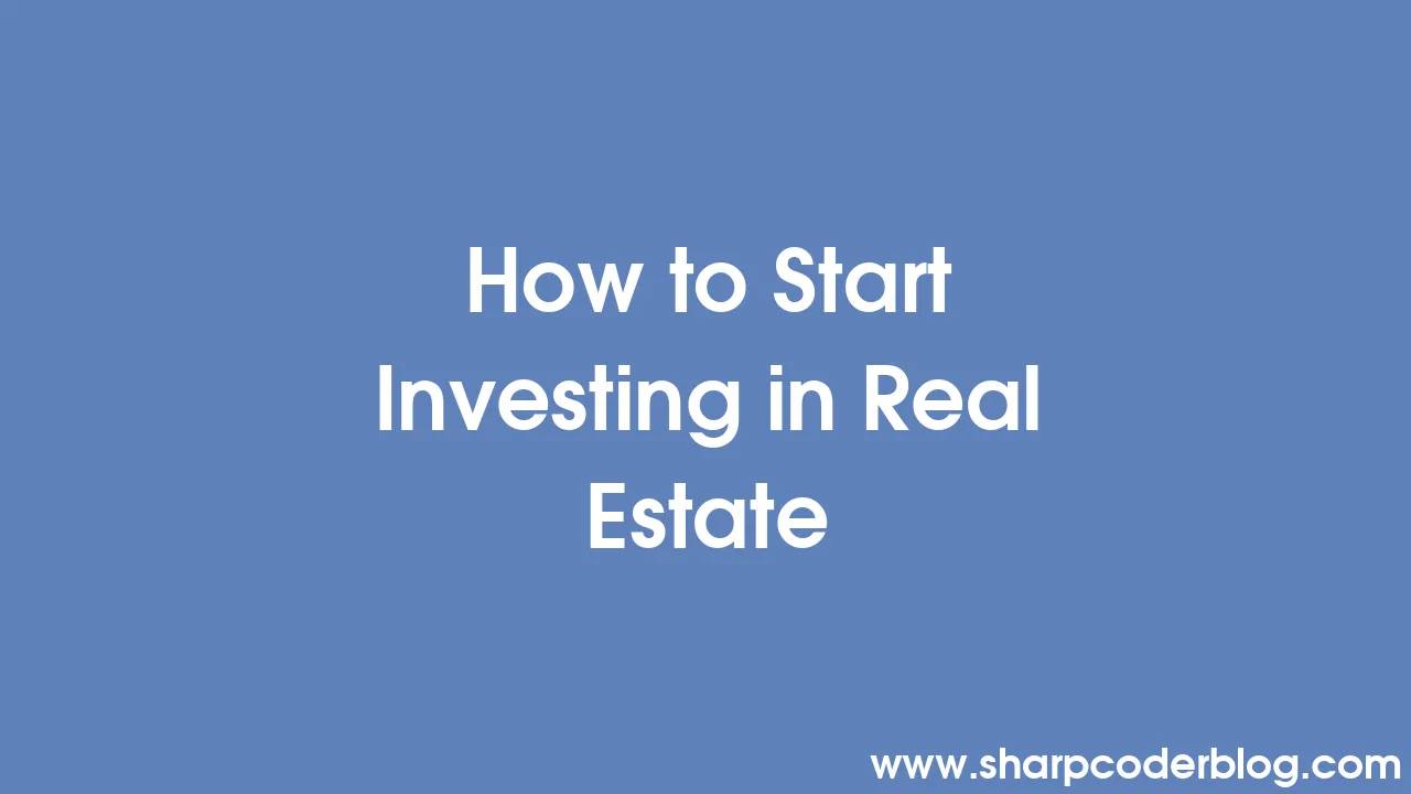 How to Start Investing in Real Estate | Sharp Coder Blog