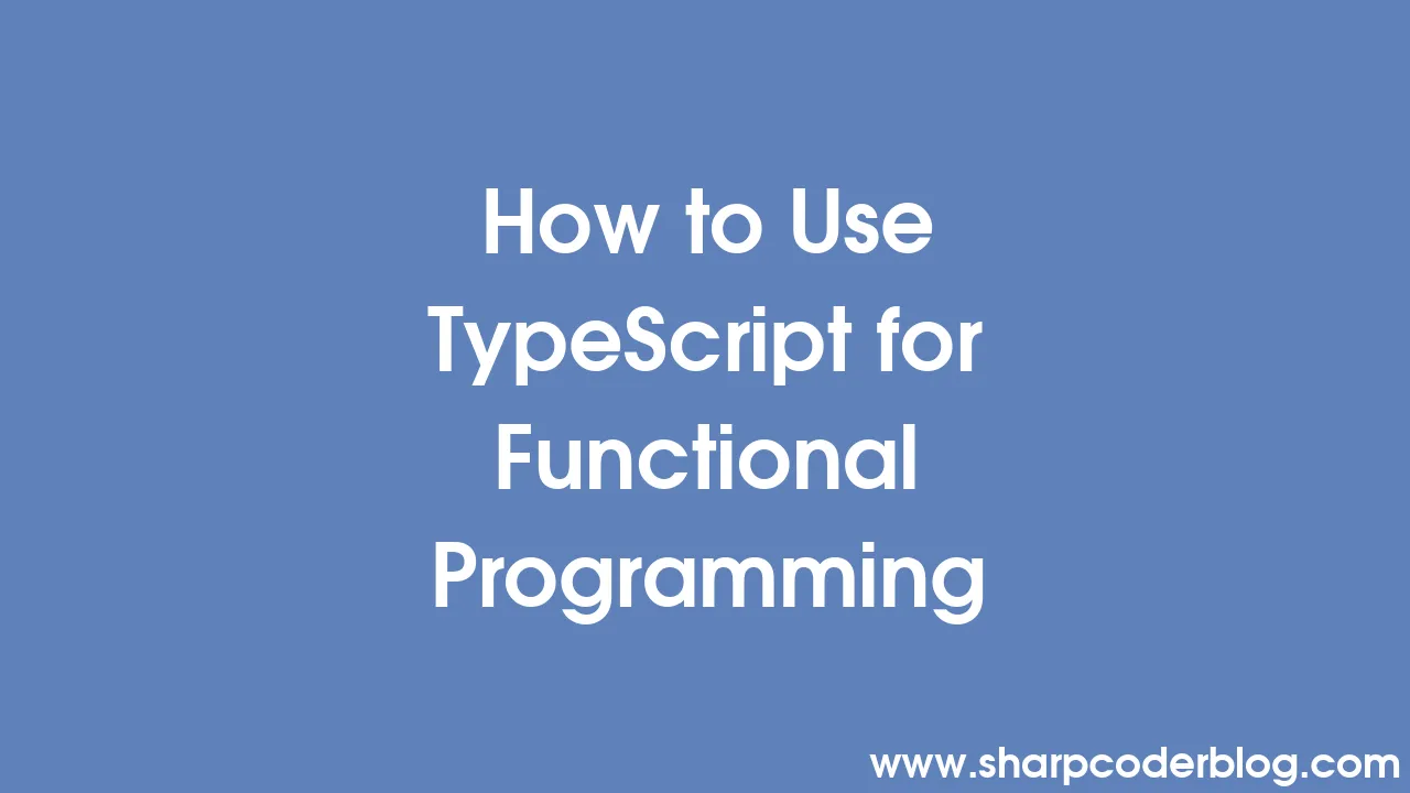 How to Use TypeScript for Functional Programming | Sharp Coder Blog