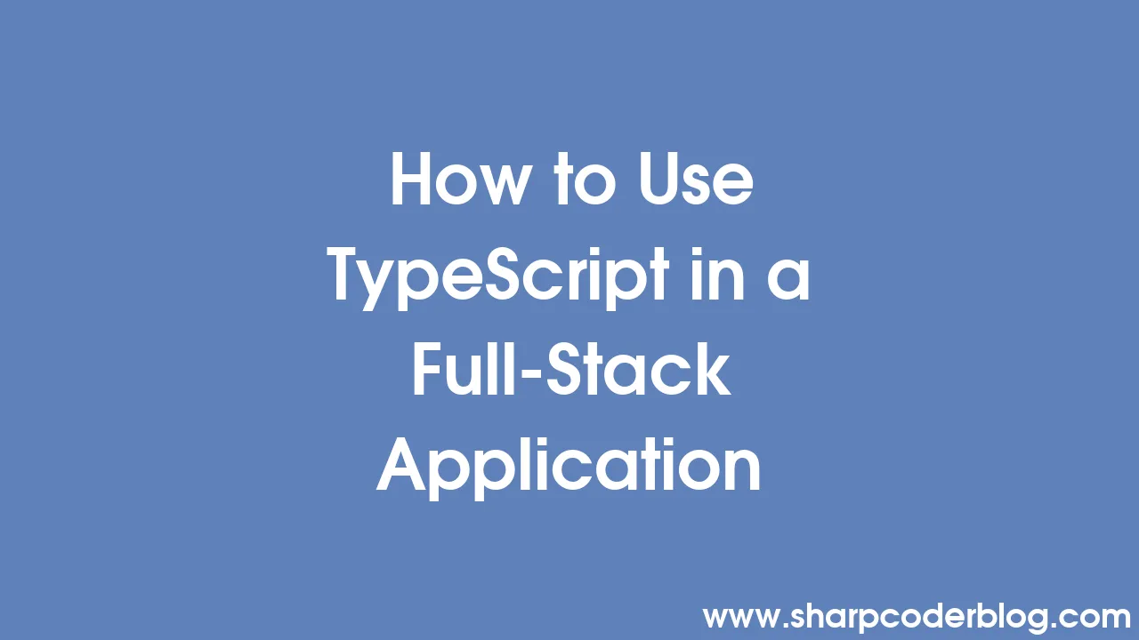 How To Use Typescript In A Full Stack Application Sharp Coder Blog