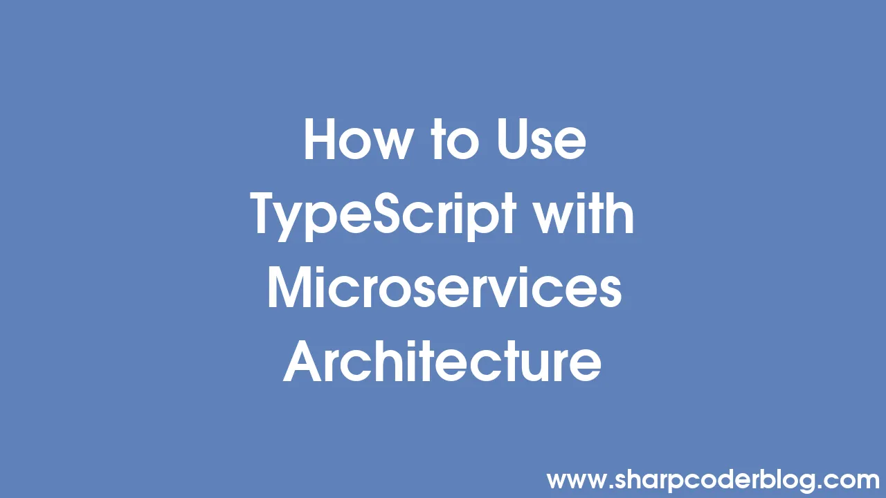 How to Use TypeScript with Microservices Architecture | Sharp Coder Blog