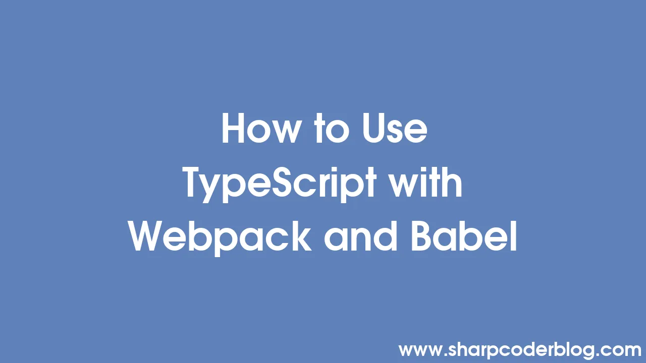 How To Use Typescript With Webpack And Babel Sharp Coder Blog 3716
