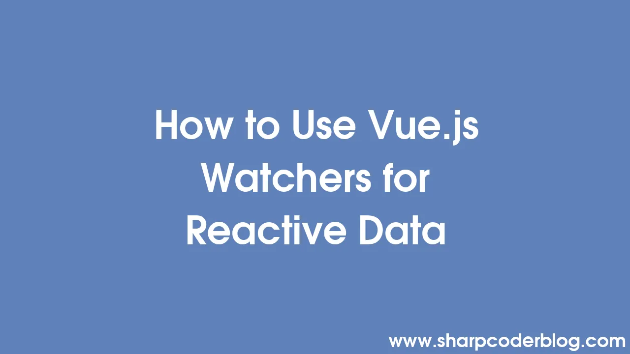 How to Use Vue.js Watchers for Reactive Data | Sharp Coder Blog How to Use Vue.js Watchers for Reactive Data | Sharp Coder Blog