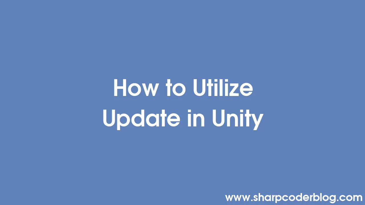 How To Utilize Update In Unity Sharp Coder Blog