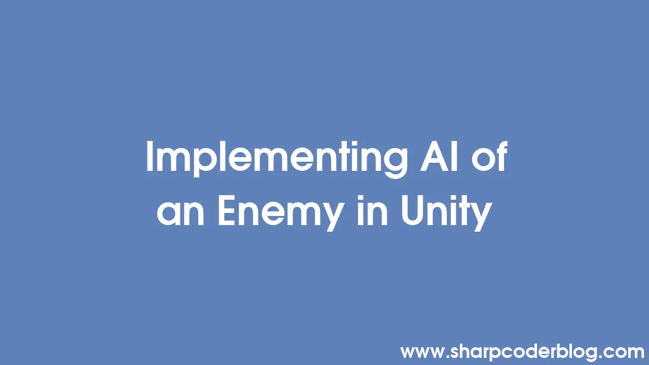 Implementing Ai Of An Enemy In Unity Sharp Coder Blog