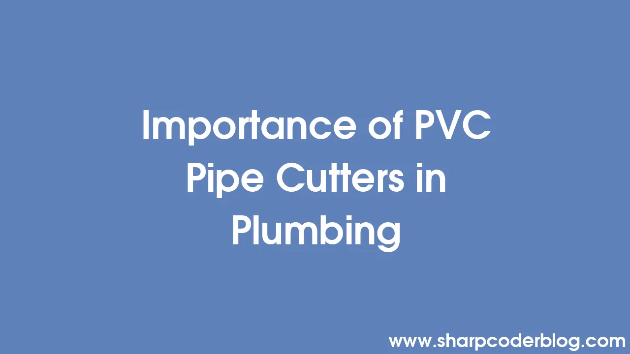 Importance of PVC Pipe Cutters in Plumbing | Sharp Coder Blog