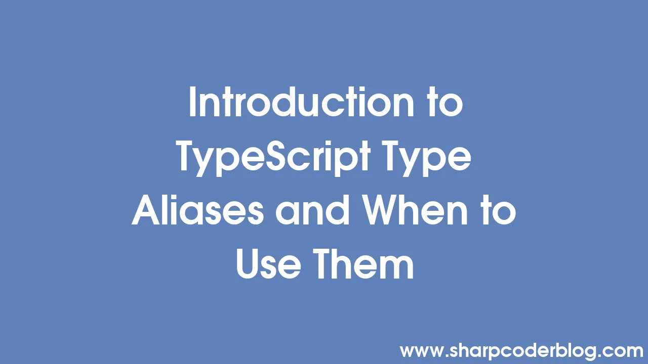 Introduction to TypeScript Type Aliases and When to Use Them | Sharp Coder Blog