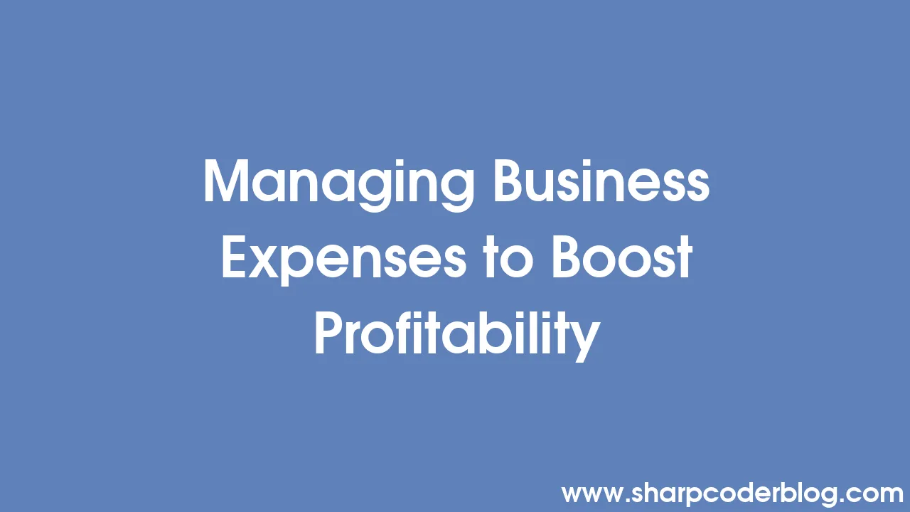 Managing Business Expenses to Boost Profitability | Sharp Coder Blog