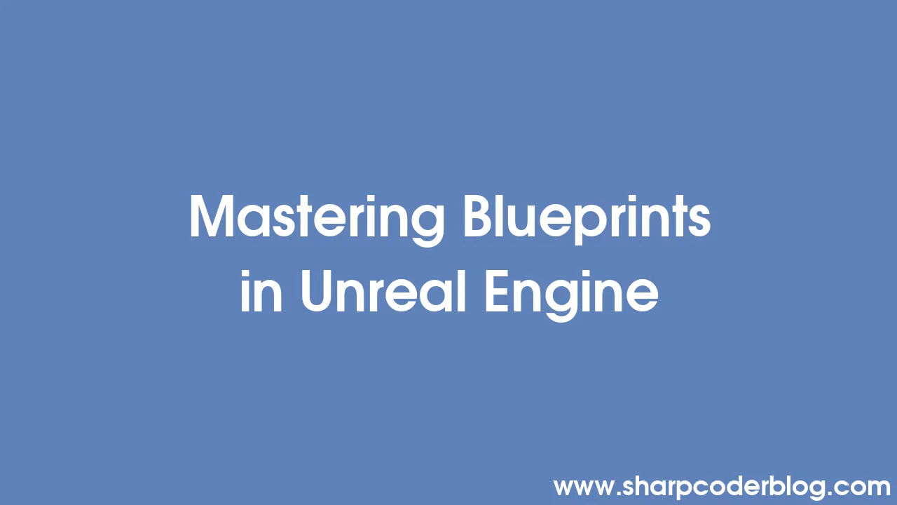 Mastering Blueprints In Unreal Engine Sharp Coder Blog