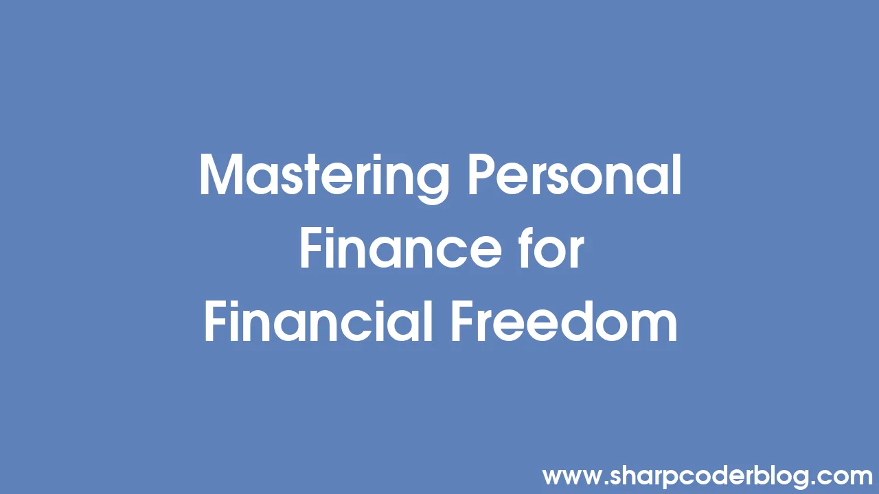 Mastering Personal Finance for Financial Freedom | Sharp Coder Blog