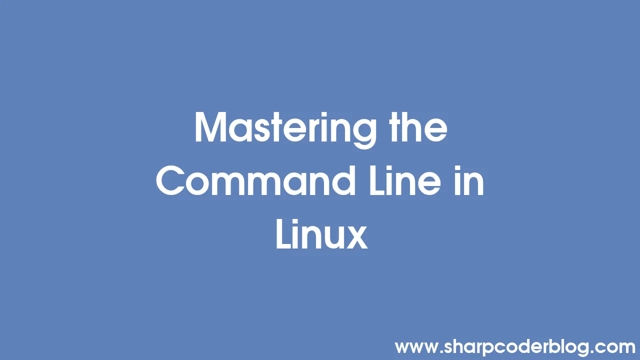 Mastering The Command Line In Linux Sharp Coder Blog
