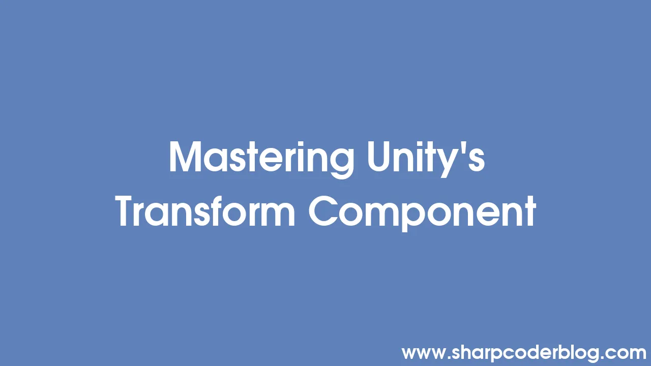 Mastering Unitys Transform Component Sharp Coder Blog 4555