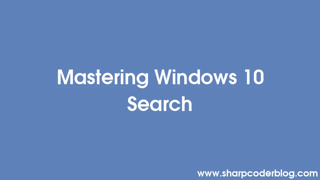 Mastering Windows 10 Search Sharp Coder Blog