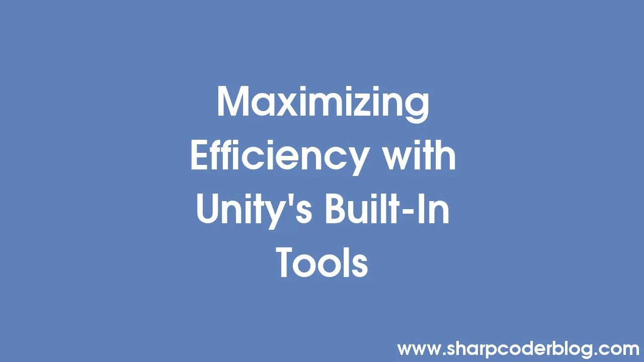 Maximizing Efficiency With Unitys Built In Tools Sharp Coder Blog
