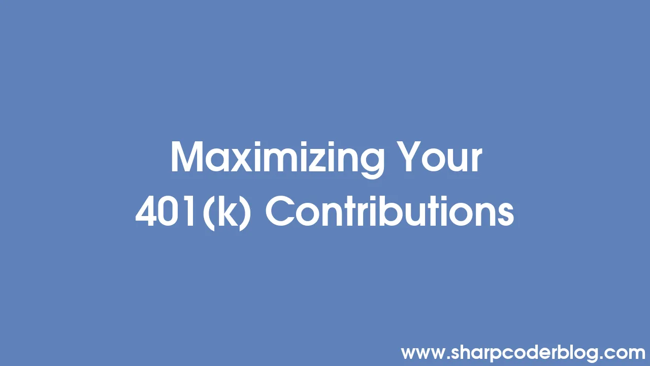 Maximizing Your 401(k) Contributions | Sharp Coder Blog
