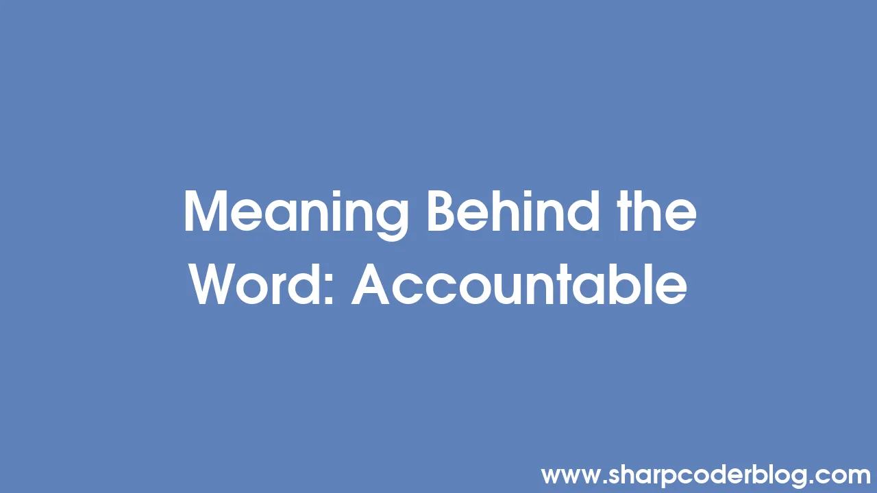 Meaning Behind the Word: Accountable | Sharp Coder Blog