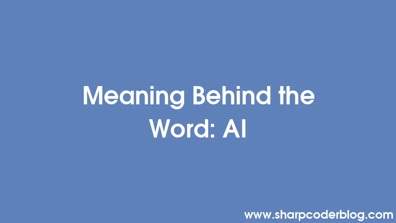 Meaning Behind the Word: AI | Sharp Coder Blog