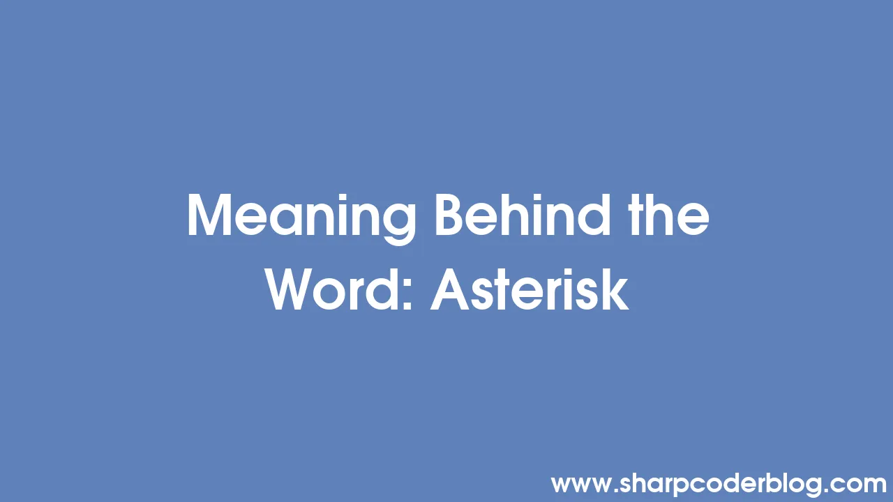 Meaning Behind the Word: Asterisk | Sharp Coder Blog