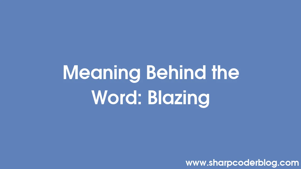 Meaning Behind the Word: Blazing | Sharp Coder Blog