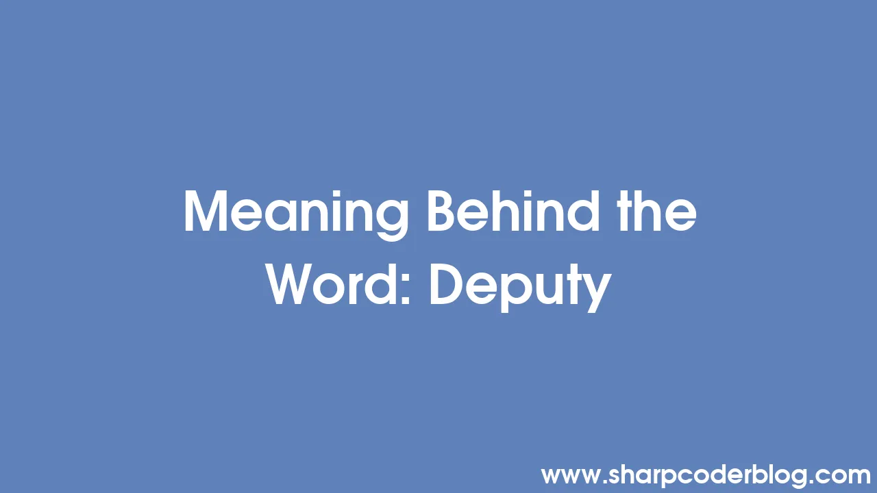 Meaning Behind the Word: Deputy | Sharp Coder Blog