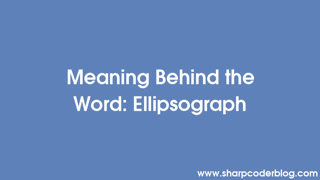 Meaning Behind the Word: Ellipsograph | Sharp Coder Blog