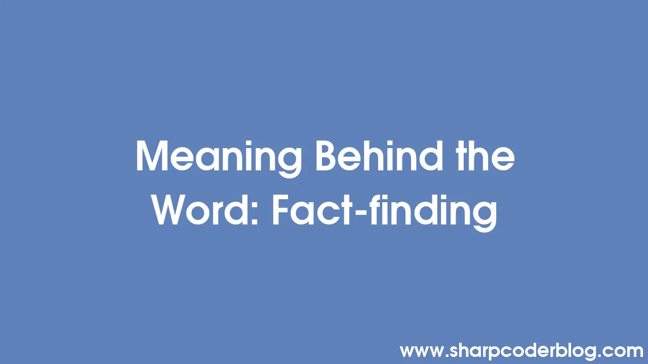 Meaning Behind the Word: Fact-finding | Sharp Coder Blog Meaning Behind the Word: Fact-finding | Sharp Coder Blog