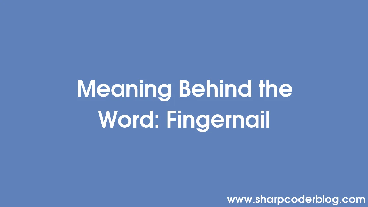 Meaning Behind the Word: Fingernail | Sharp Coder Blog