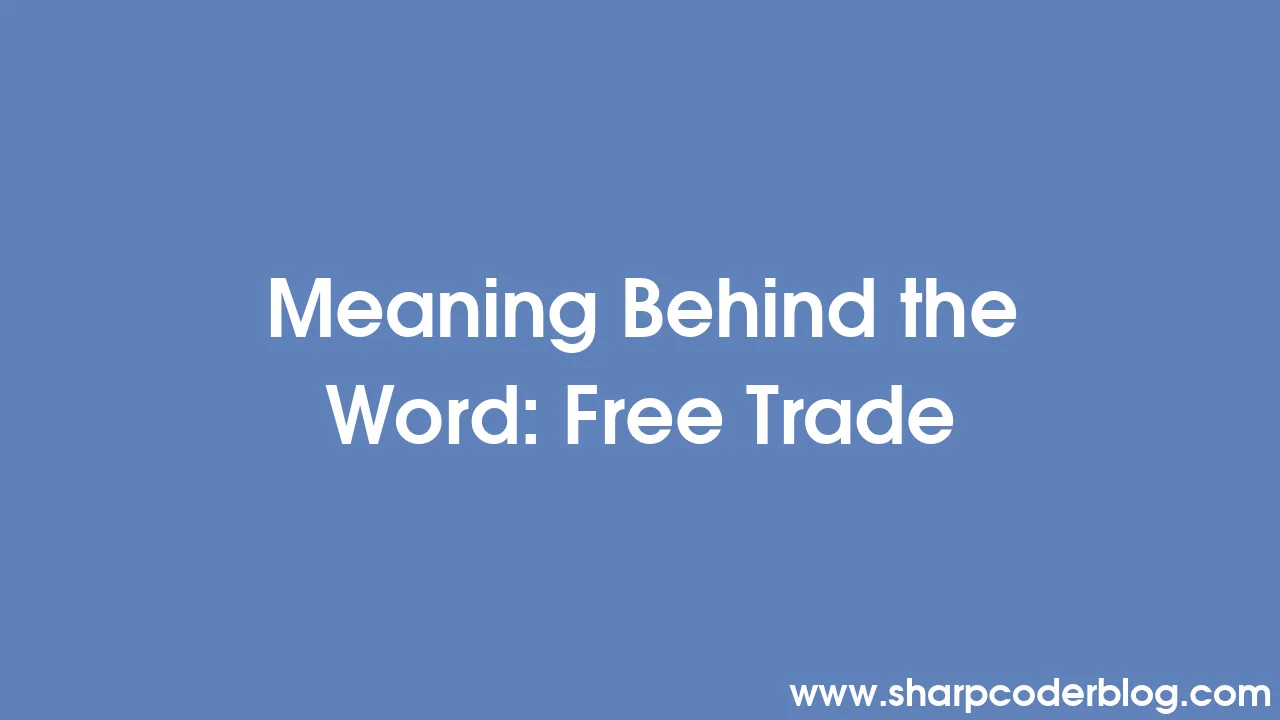 Meaning Behind the Word: Free Trade | Sharp Coder Blog