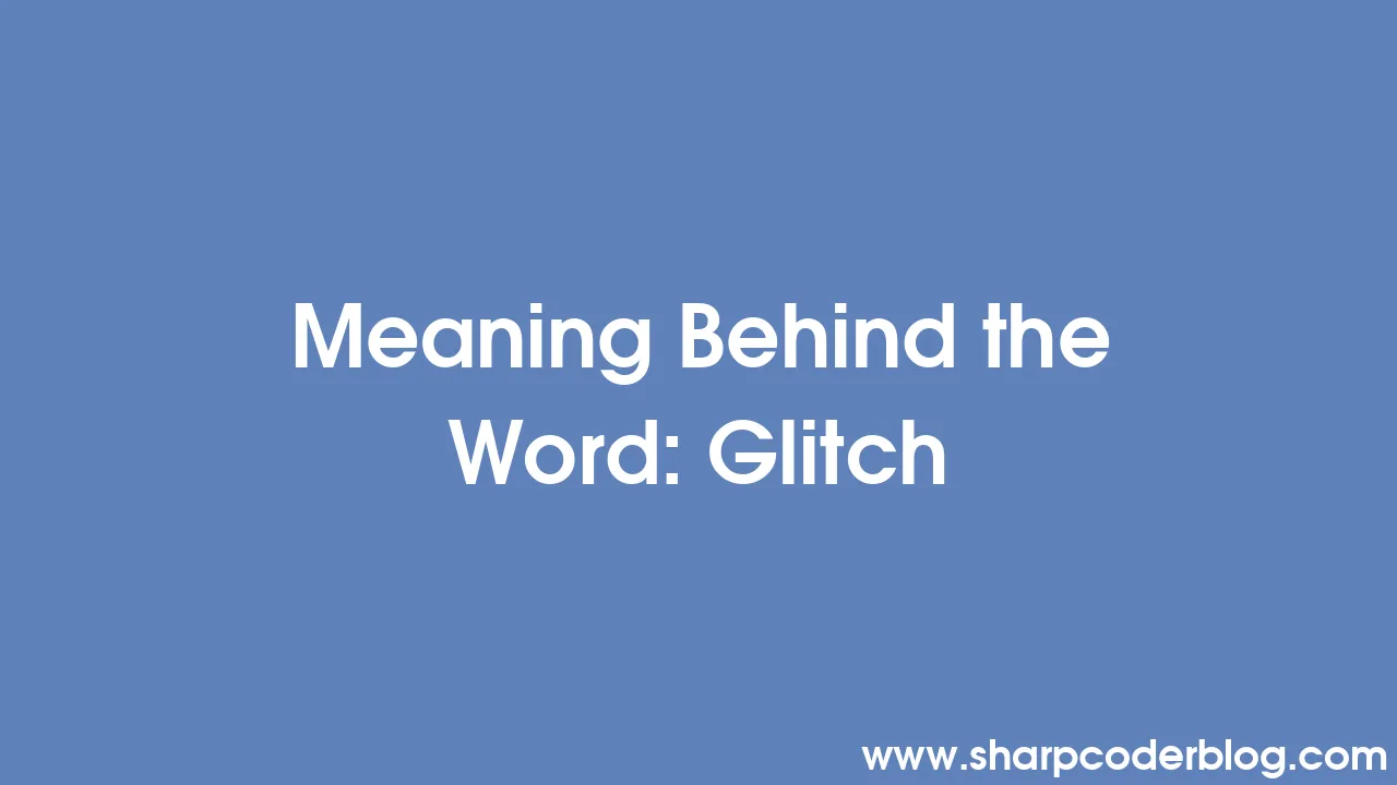 Meaning Behind the Word: Glitch | Sharp Coder Blog
